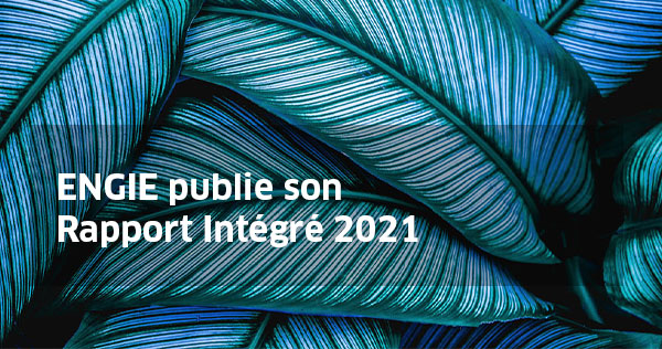 ENGIE publie son Rapport Intégré 2021 ENGIE publie son Rapport Intégré 2021