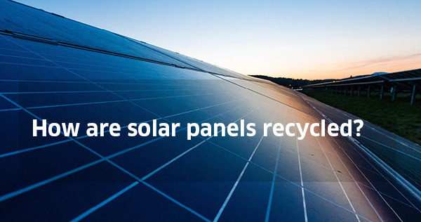 How are solar panels recycled?