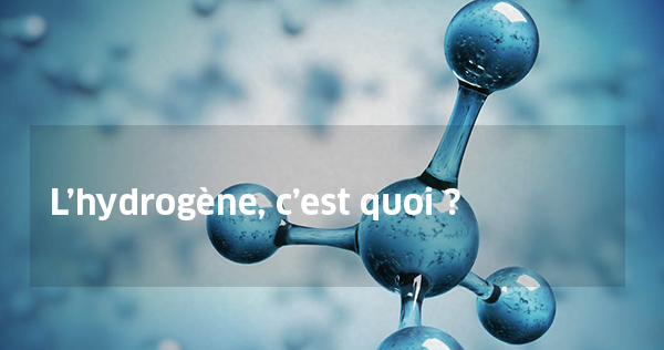 L’hydrogène, c’est quoi