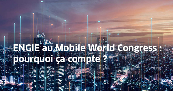 ENGIE au Mobile World Congress : pourquoi ça compte