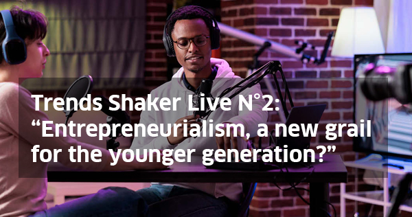 Trends Shaker Live N°2: “Entrepreneurialism, a new grail for the ...